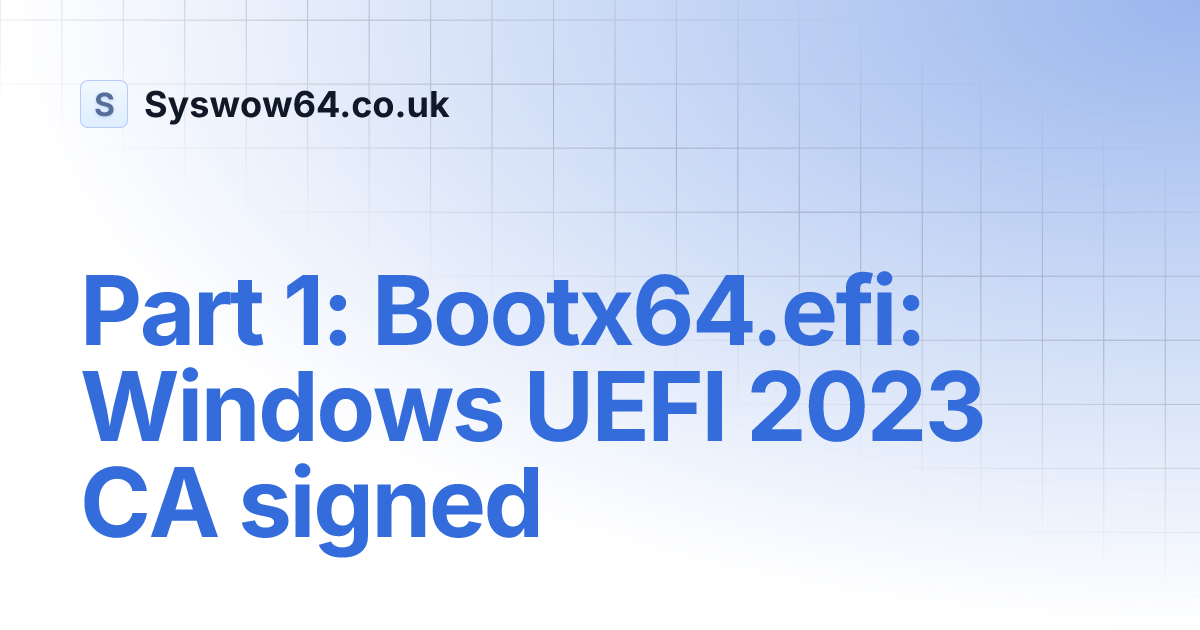 Part 1: Bootx64.efi: Windows UEFI 2023 CA signed | Syswow64.co.uk